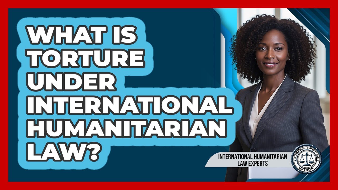 What Is Torture Under International Humanitarian Law?