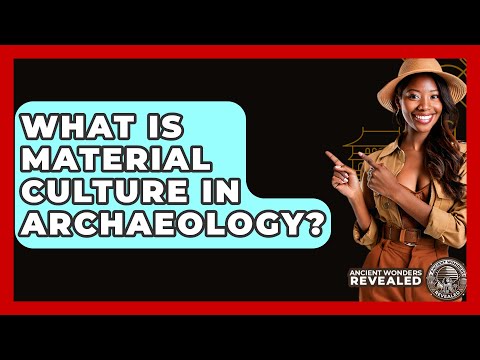 What Is Material Culture In Archaeology? - Ancient Wonders Revealed