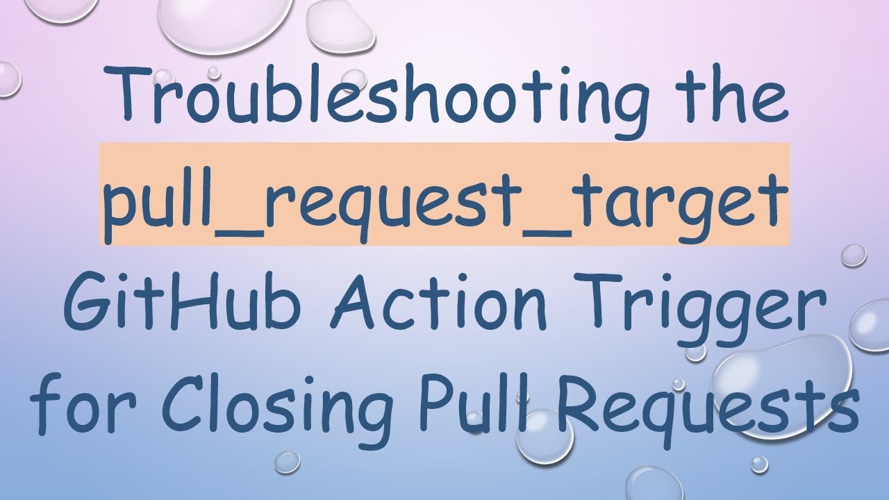 Troubleshooting the pull_request_target GitHub Action Trigger for Closing Pull Requests