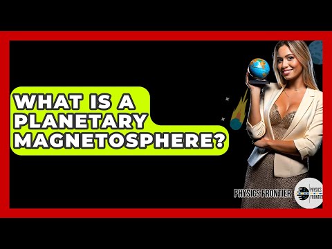 What Is A Planetary Magnetosphere? - Physics Frontier