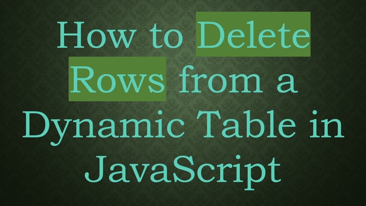 How to Delete Rows from a Dynamic Table in JavaScript