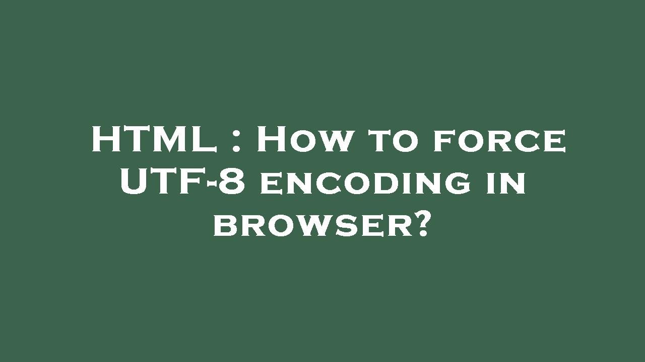 HTML : How to force UTF-8 encoding in browser?