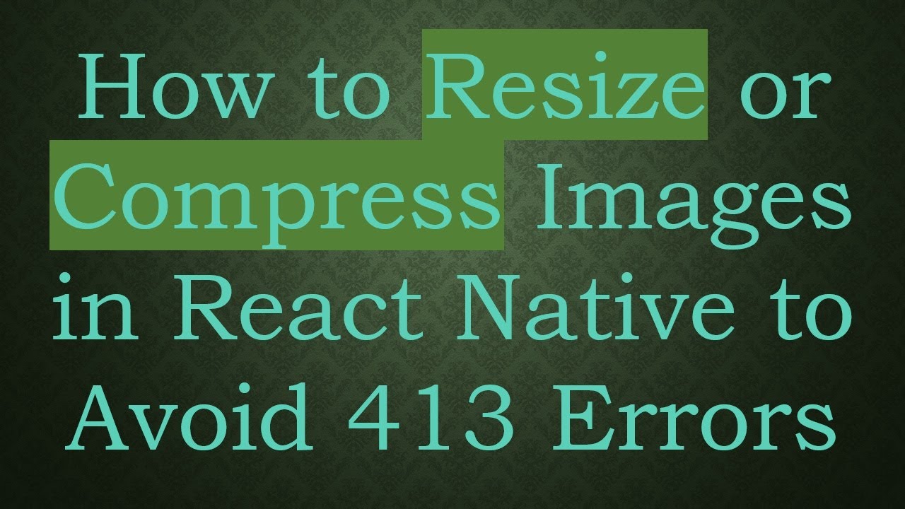 How to Resize or Compress Images in React Native to Avoid 413 Errors
