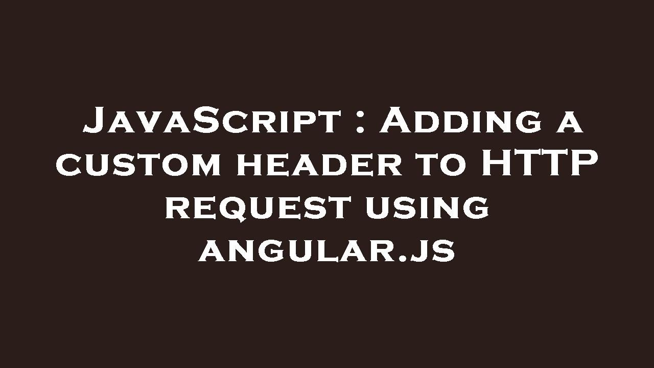 JavaScript : Adding a custom header to HTTP request using angular.js