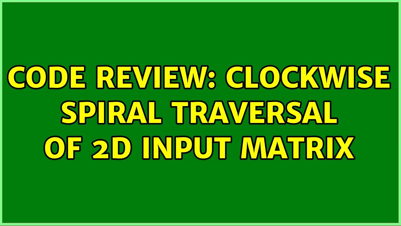 Code Review: Clockwise spiral traversal of 2D input matrix