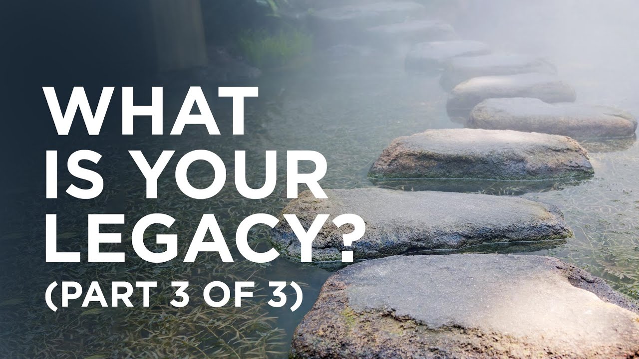 What Is Your Legacy? (Part 3 of 3) — 05/28/2021