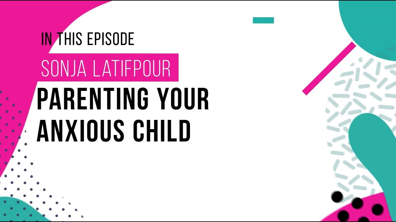 Parenting Your Anxious Child With Expert Sonja Latifpour