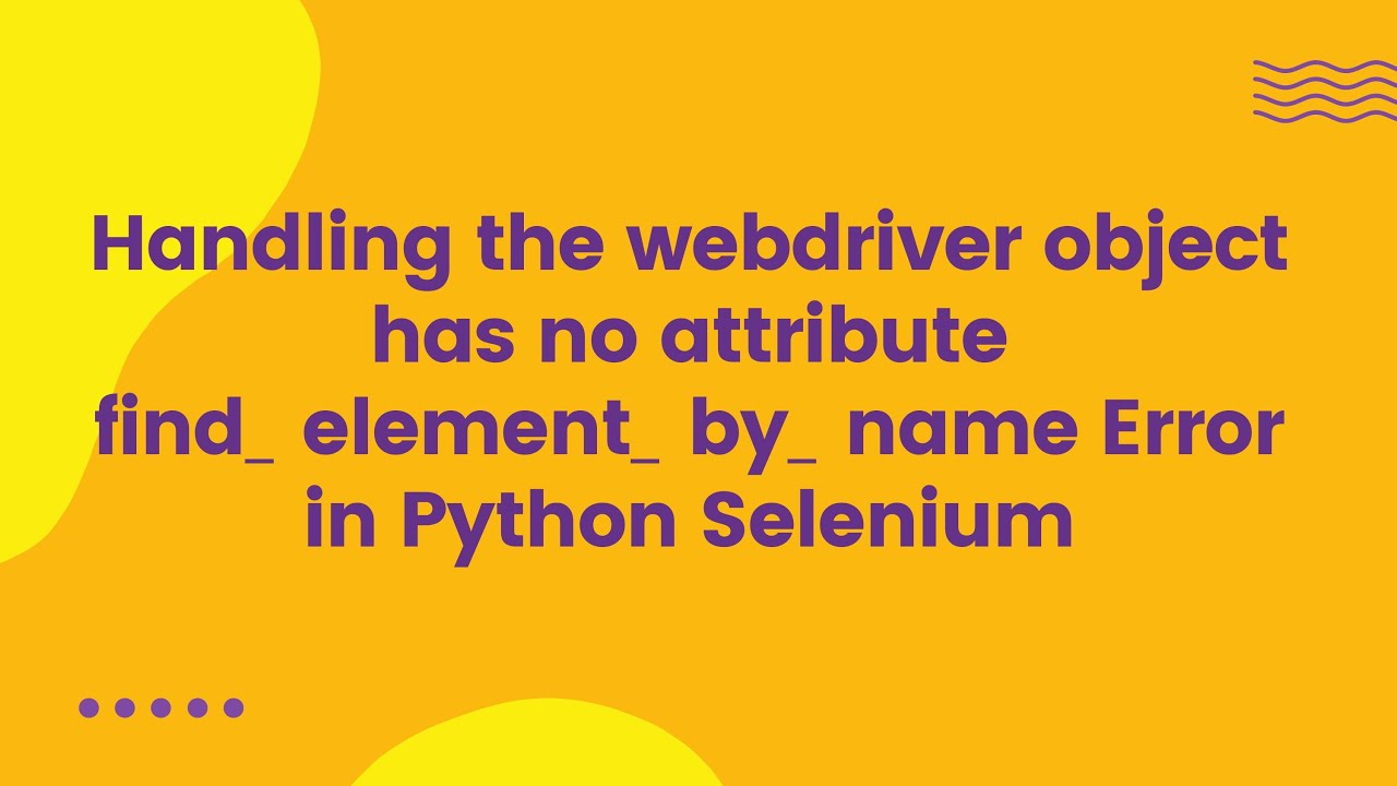 Handling the webdriver object has no attribute find_element_by_name Error in Python Selenium