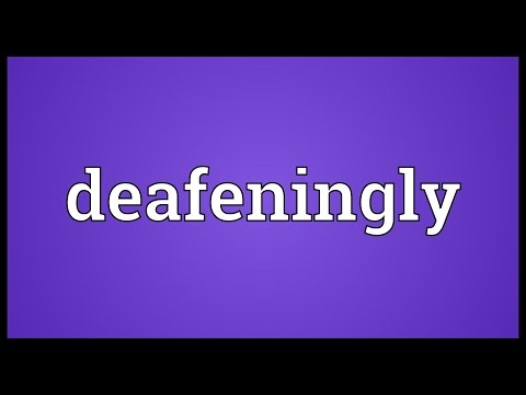 Deafeningly Meaning