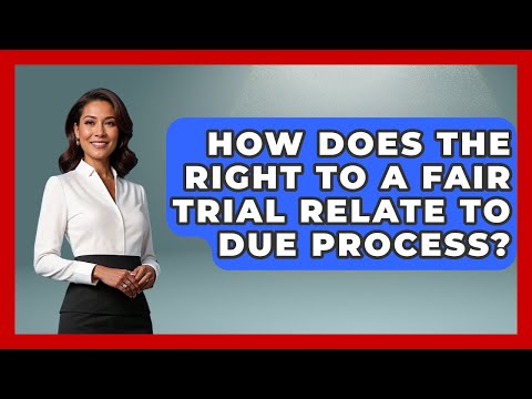How Does The Right To A Fair Trial Relate To Due Process? - International Policy Zone