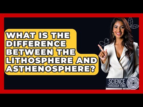 What Is The Difference Between The Lithosphere And Asthenosphere? - Science Through Time
