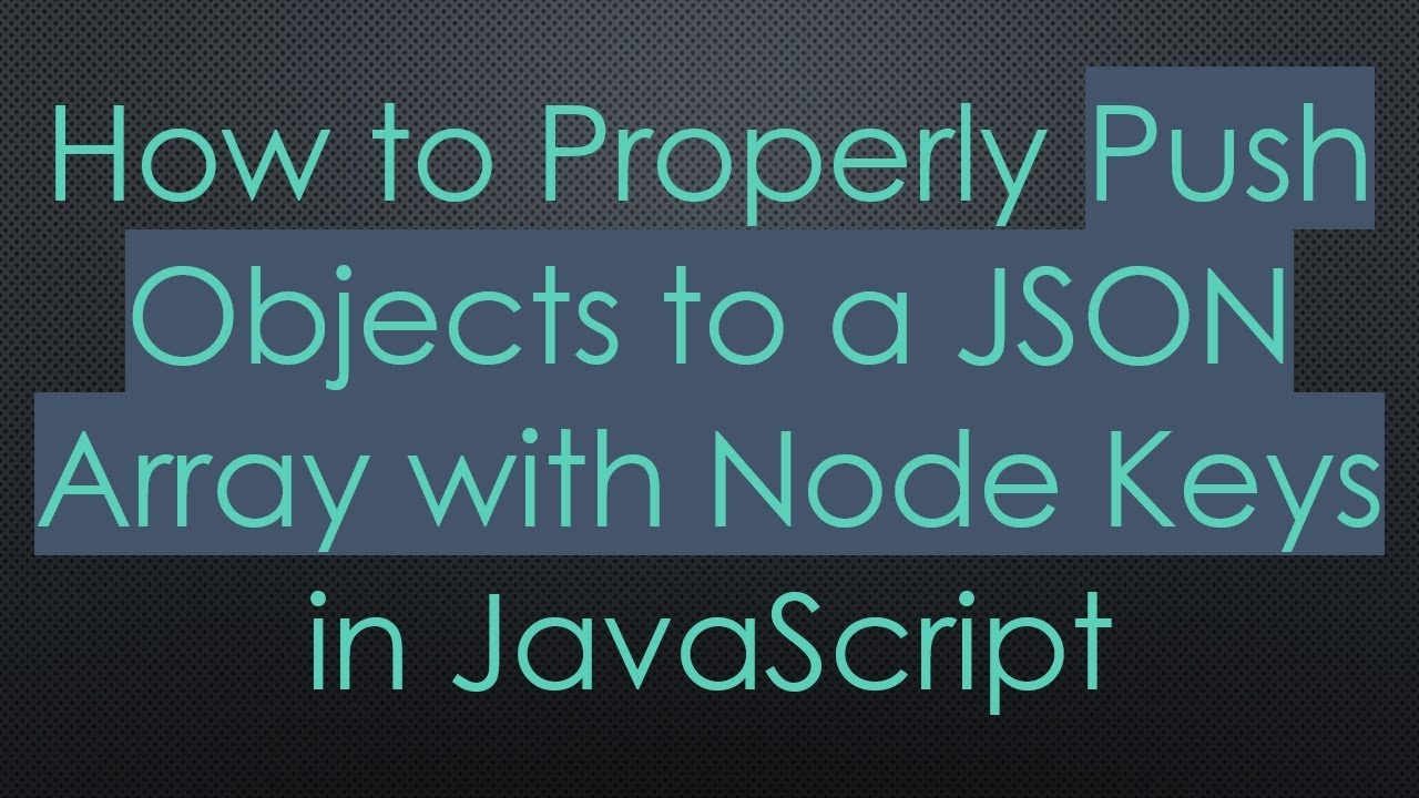 How to Properly Push Objects to a JSON Array with Node Keys in JavaScript