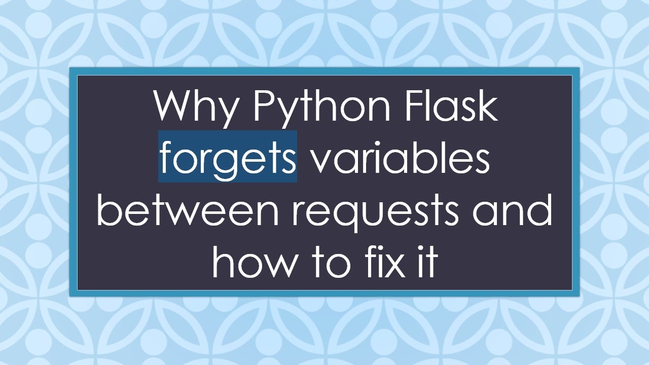 Why Python Flask forgets variables between requests and how to fix it