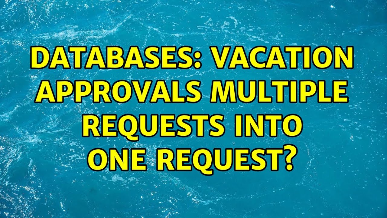 Databases: Vacation Approvals Multiple requests into one request? (2 Solutions!!)