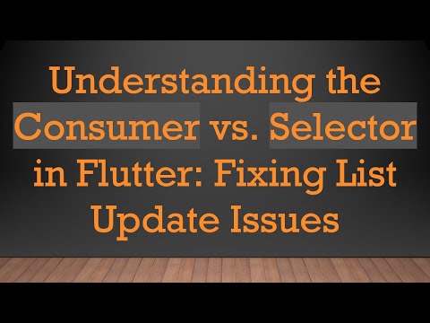 Understanding the Consumer vs. Selector in Flutter: Fixing List Update Issues