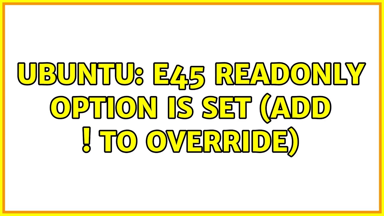Ubuntu: E45 readonly option is set (add ! to override) (3 solutions!)