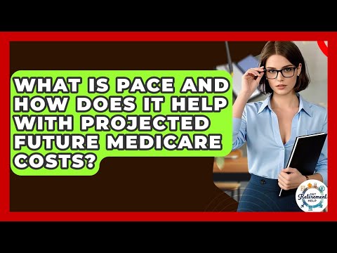 What Is PACE And How Does It Help With Projected Future Medicare Costs? - Get Retirement Help