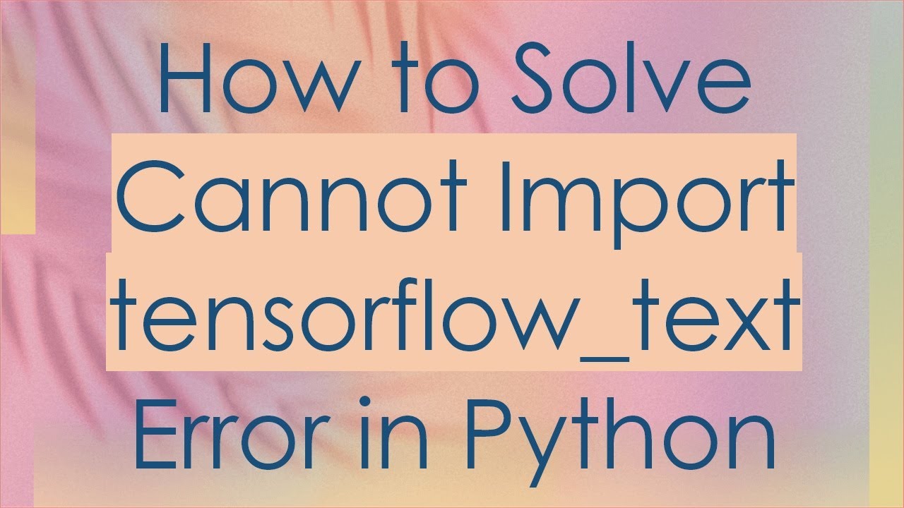How to Solve Cannot Import tensorflow_text Error in Python