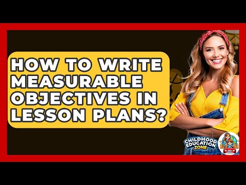 How To Write Measurable Objectives In Lesson Plans? - Childhood Education Zone