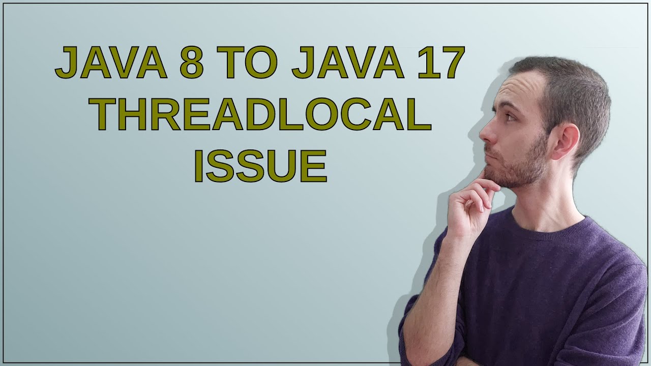 Java 8 to Java 17 ThreadLocal issue