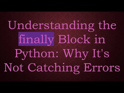 Understanding the finally Block in Python: Why It's Not Catching Errors