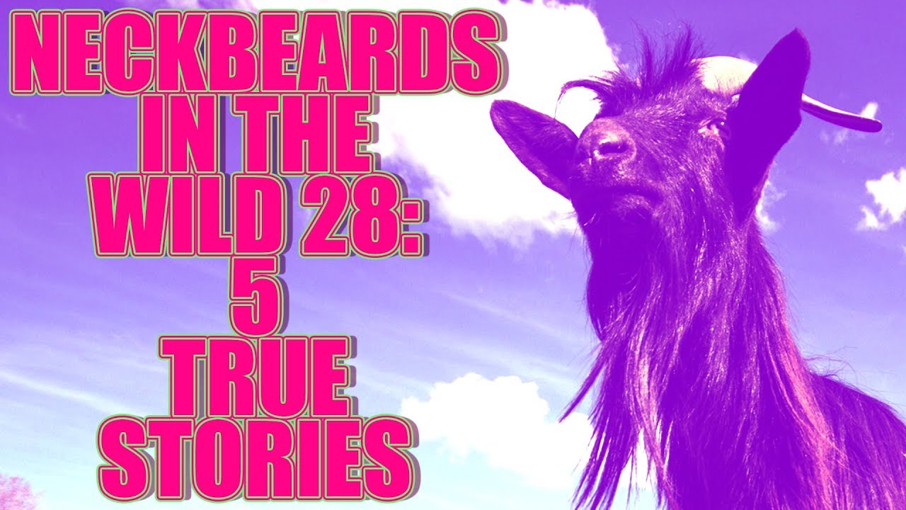 NECKBEARDS IN THE WILD 28: 5 TRUE TALES