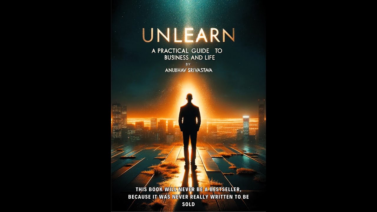 Unlearn: A Practical Guide to Business and Life. The Audiobook, Part 1 - By Anubhav Srivastava