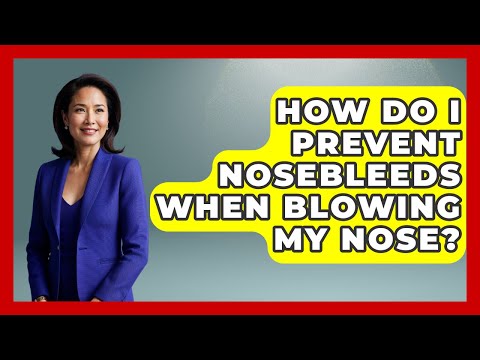 How Do I Prevent Nosebleeds When Blowing My Nose? - Ear Nose Throat Expert