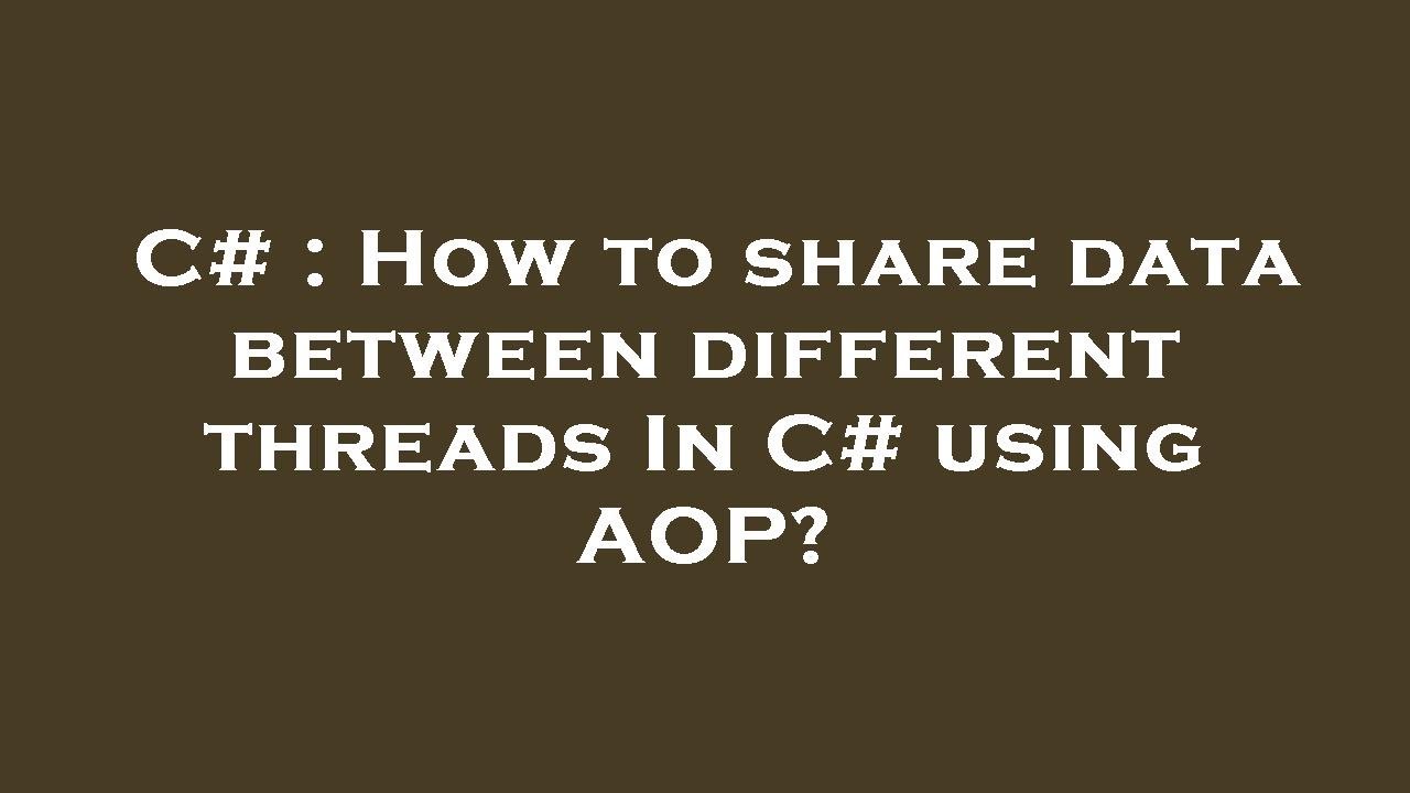 C# : How to share data between different threads In C# using AOP?