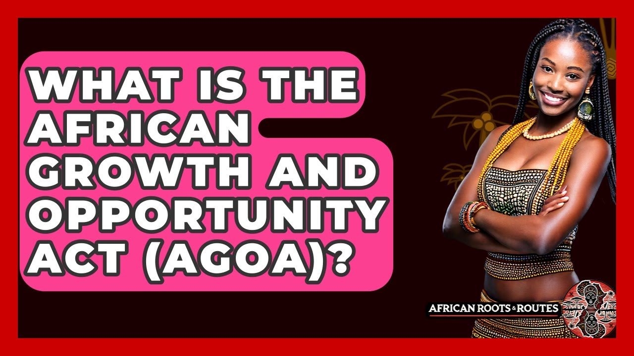 What Is The African Growth And Opportunity Act (AGOA)? - African Roots And Routes