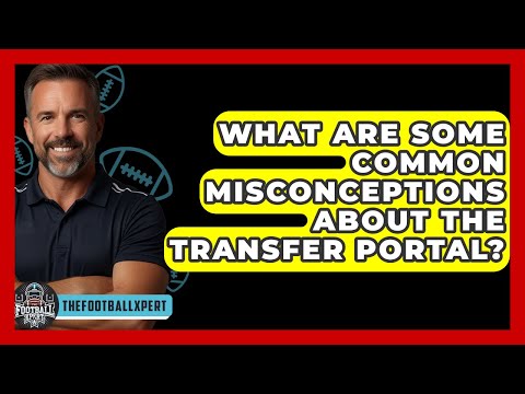 What Are Some Common Misconceptions About The Transfer Portal? - The Football Xpert