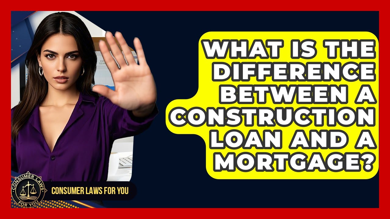 What Is The Difference Between A Construction Loan And A Mortgage? - Consumer Laws For You