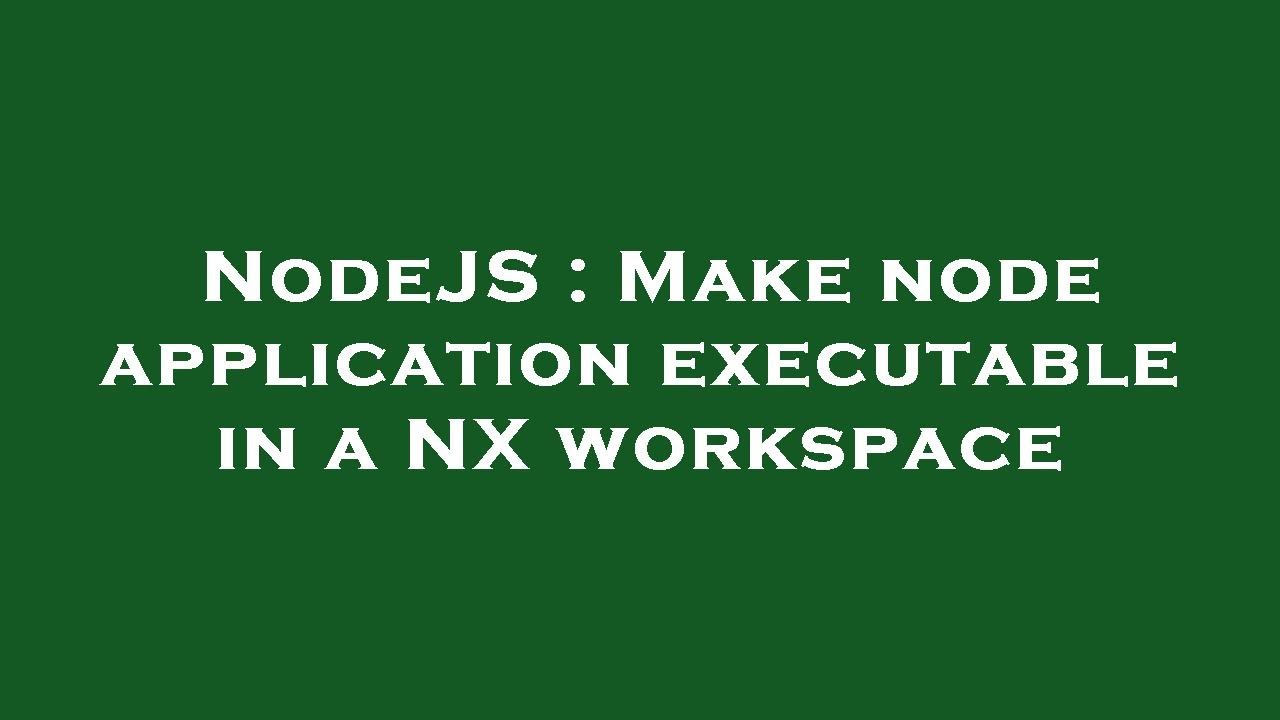NodeJS : Make node application executable in a NX workspace