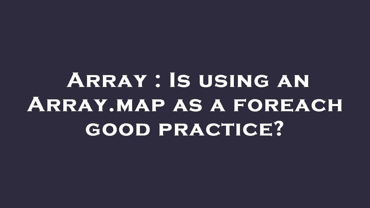 Array : Is using an Array.map as a foreach good practice?