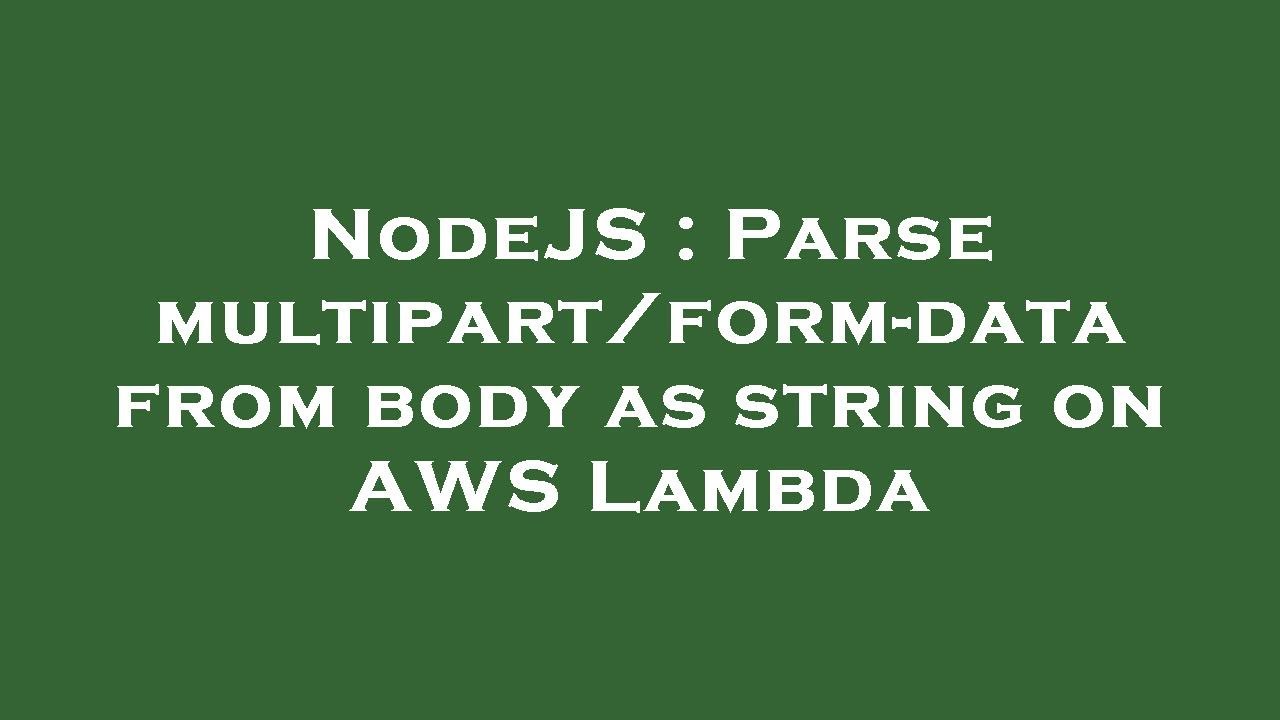 NodeJS : Parse multipart/form-data from body as string on AWS Lambda