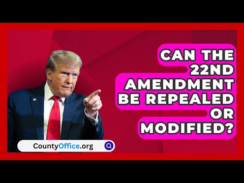 Can the 22nd Amendment Be Repealed or Modified? | CountyOffice News