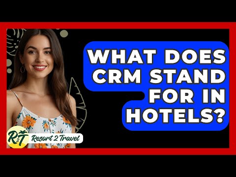 What Does CRM Stand For In Hotels? - Resort 2 Travel