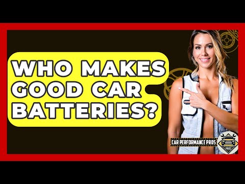 Who Makes Good Car Batteries? - Car Performance Pros