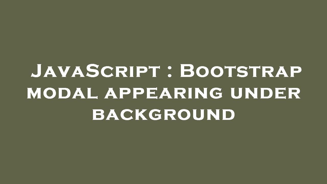 JavaScript : Bootstrap modal appearing under background