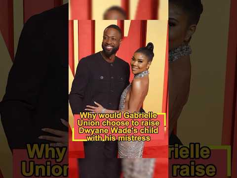 Why would Gabrielle Union choose to raise Dwyane Wade's child with his mistress instead of divorcing