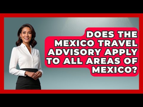 Does The Mexico Travel Advisory Apply To All Areas Of Mexico? - Magical Mexico Moments