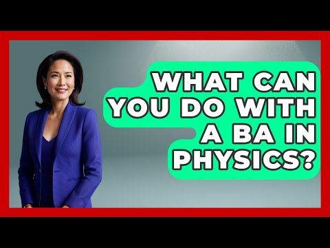 What Can You Do With A BA In Physics? - Physics Frontier