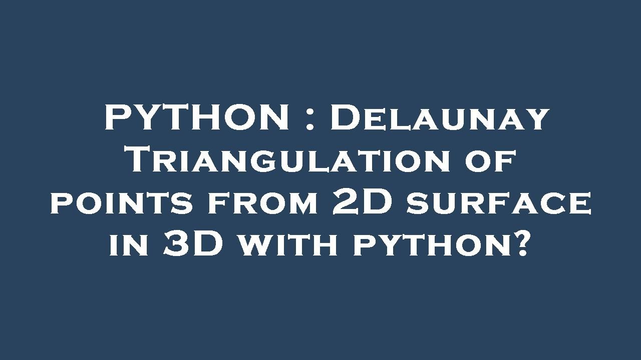PYTHON : Delaunay Triangulation of points from 2D surface in 3D with python?