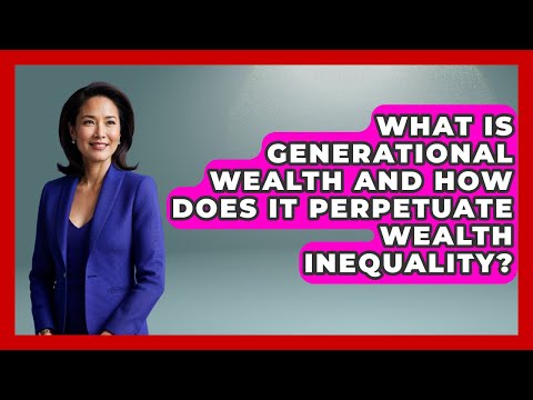 What Is Generational Wealth And How Does It Perpetuate Wealth Inequality? - Your Civil Rights Guide
