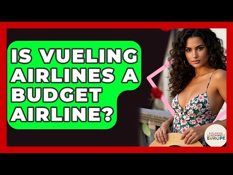 Is Vueling Airlines A Budget Airline? - Exploring Southwest Europe