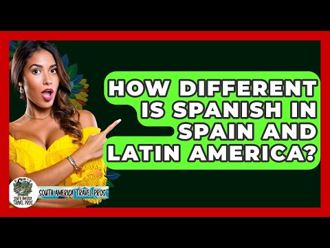 How Different Is Spanish In Spain And Latin America? - South America Travel Pros
