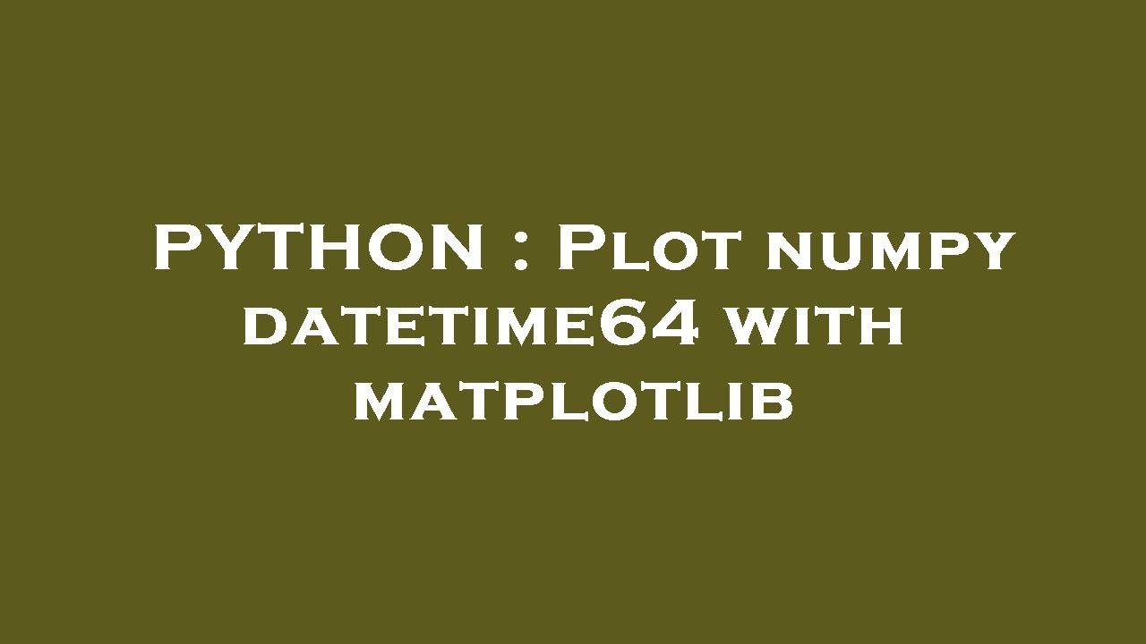 PYTHON : Plot numpy datetime64 with matplotlib