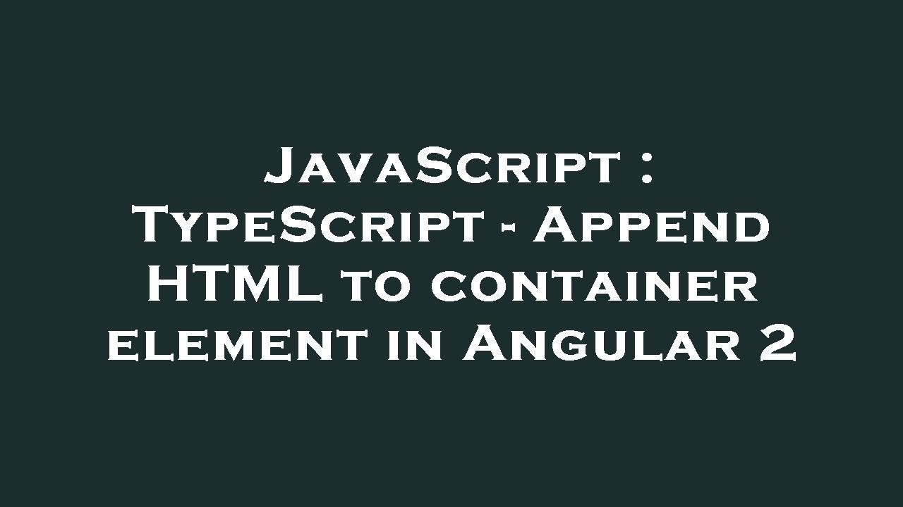 JavaScript : TypeScript - Append HTML to container element in Angular 2