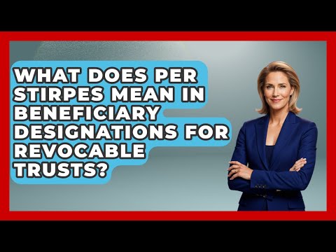What Does Per Stirpes Mean In Beneficiary Designations For Revocable Trusts?