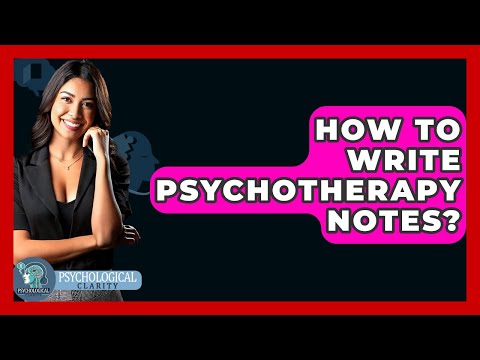 How To Write Psychotherapy Notes? - Psychological Clarity